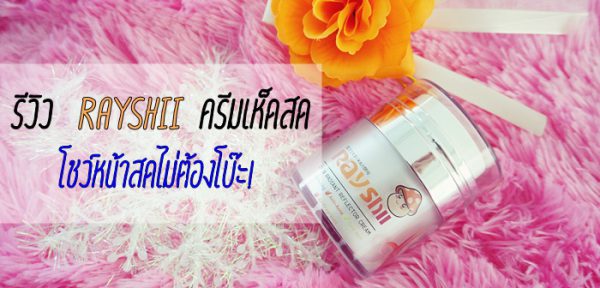 รีวิว Rayshii ครีมเห็ดสด โชว์หน้าสดไม่ต้องโบ๊ะ! - Ladyissue เว็บรีวิวเครื่องสำอาง ชุมชนผู้หญิง ...